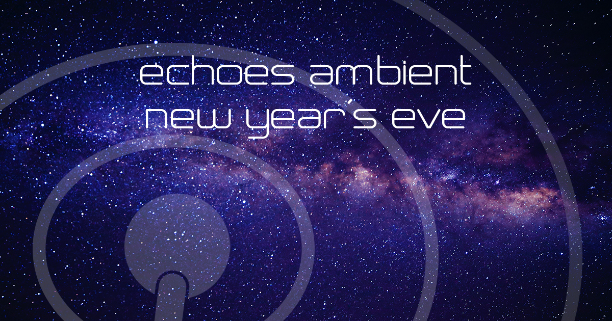 Thursday, Dec 31, 2020 – Echoes Downtempo New Year’s Eve – Echoes